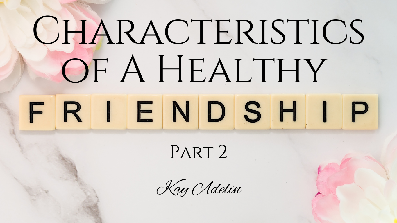 Characteristics of A Healthy Friendship: Part 2 – Kay Adelin